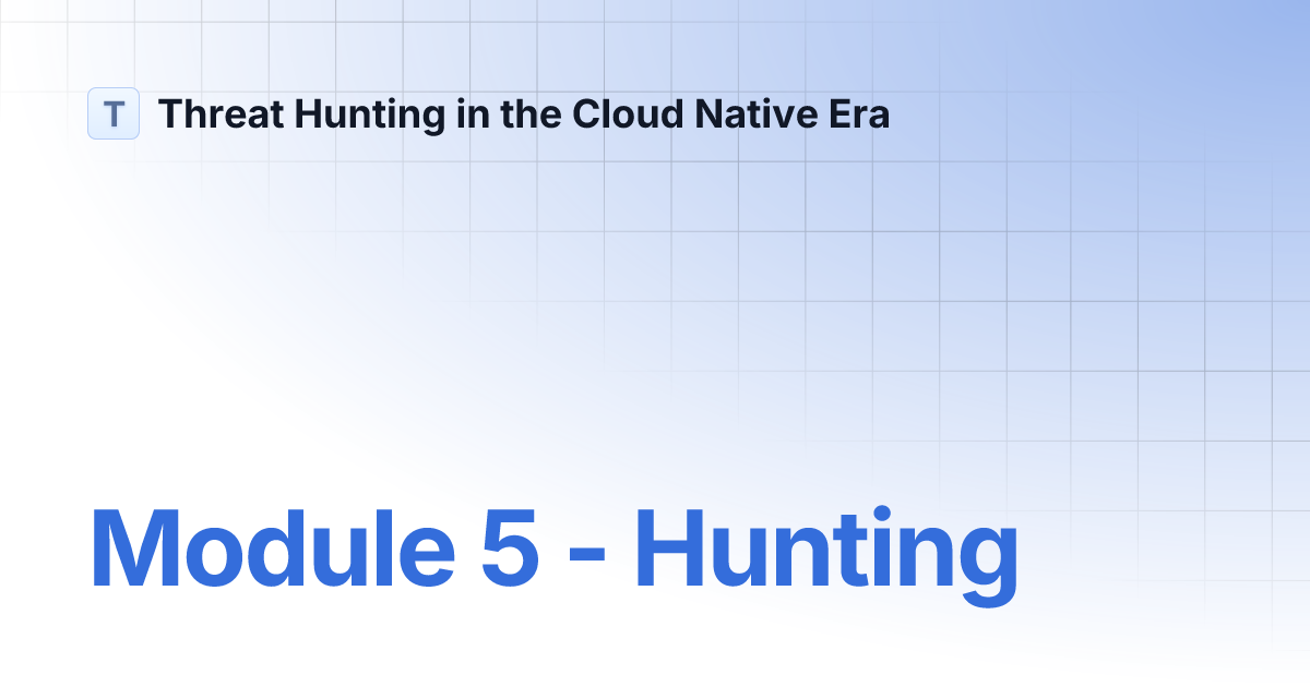 Module 5 - Hunting | Threat Hunting in the Cloud Native Era